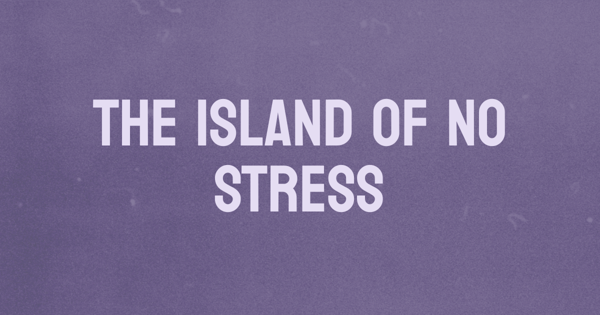 The island of no stress | a blog by Pawlean